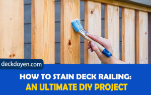 How To Stain Deck Railing: An Ultimate DIY Project